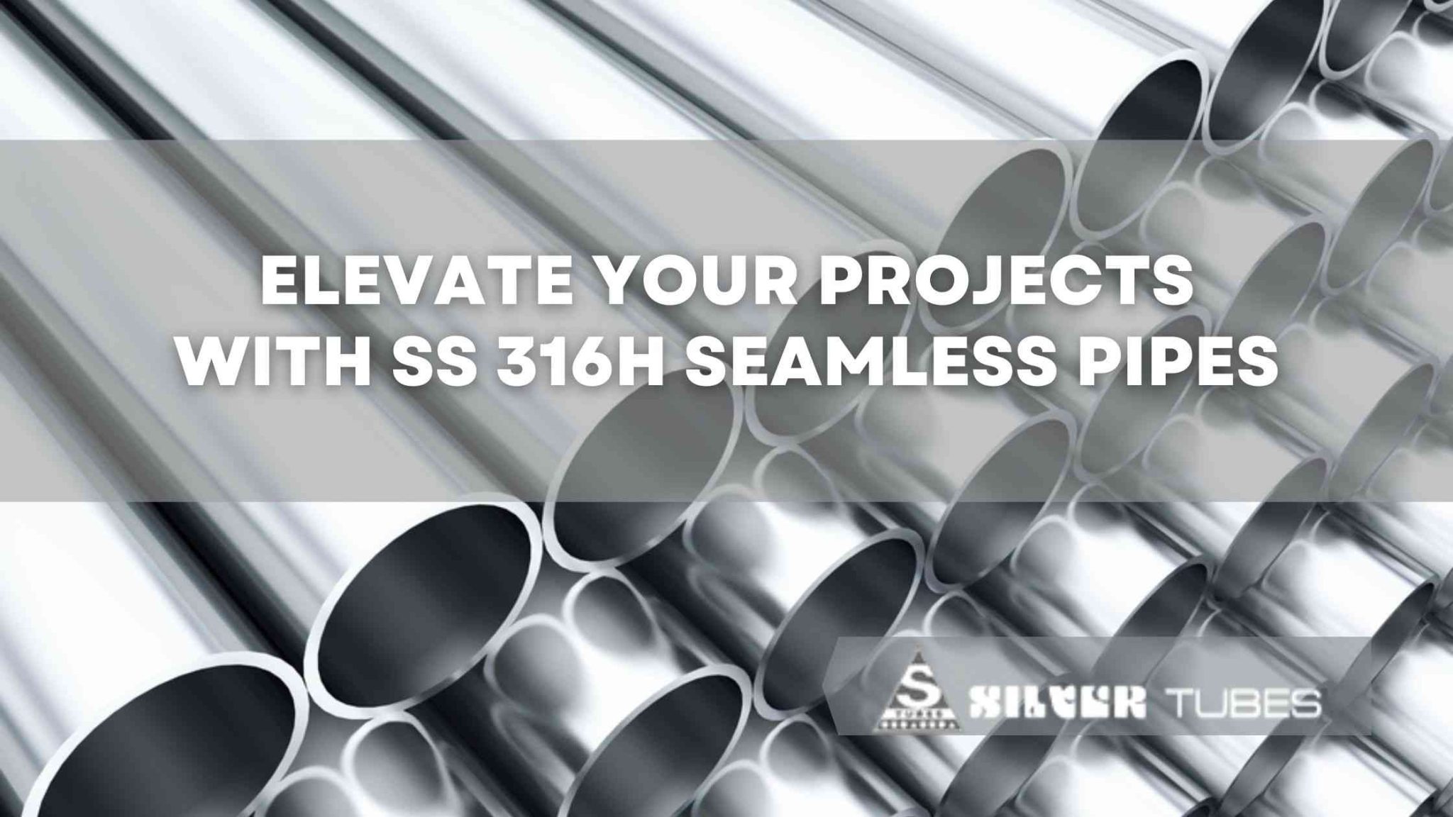 Elevate Your Projects with SS 316H Seamless Pipes - Silver Tubes Blog